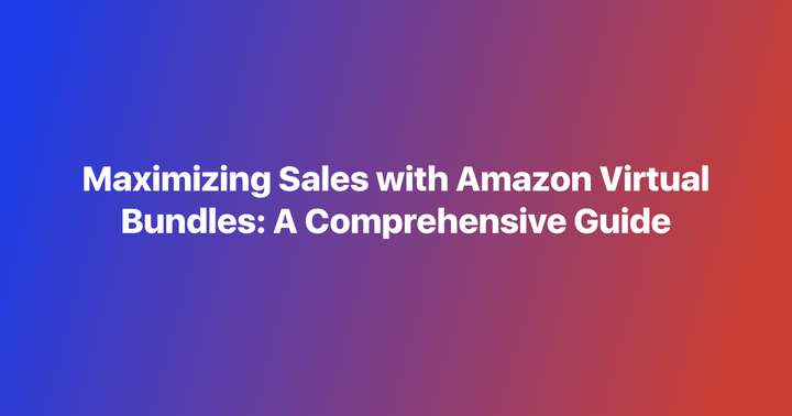 Maximizing Sales with Amazon Virtual Bundles: A Comprehensive Guide