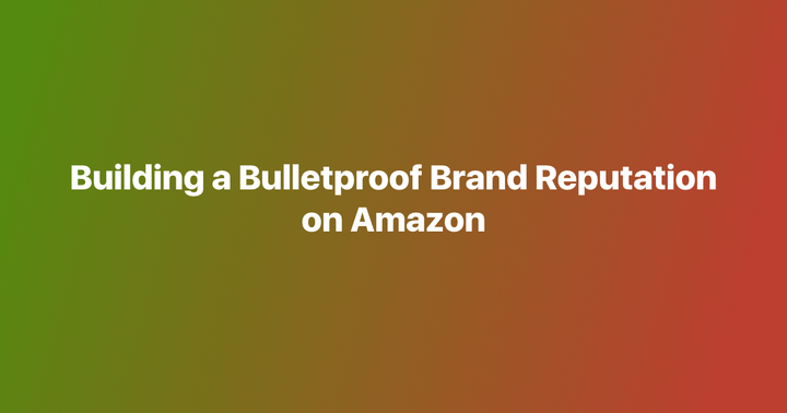 Building a Bulletproof Brand Reputation on Amazon