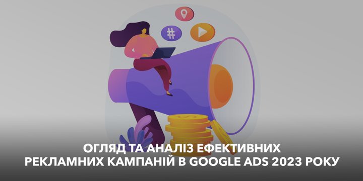 Огляд та аналіз ефективних рекламних кампаній в Google Ads 2023 року